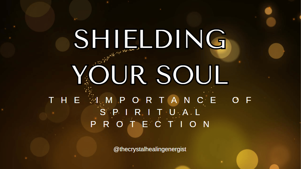 Shielding Your Soul: The Importance of Spiritual Protection and How to ...